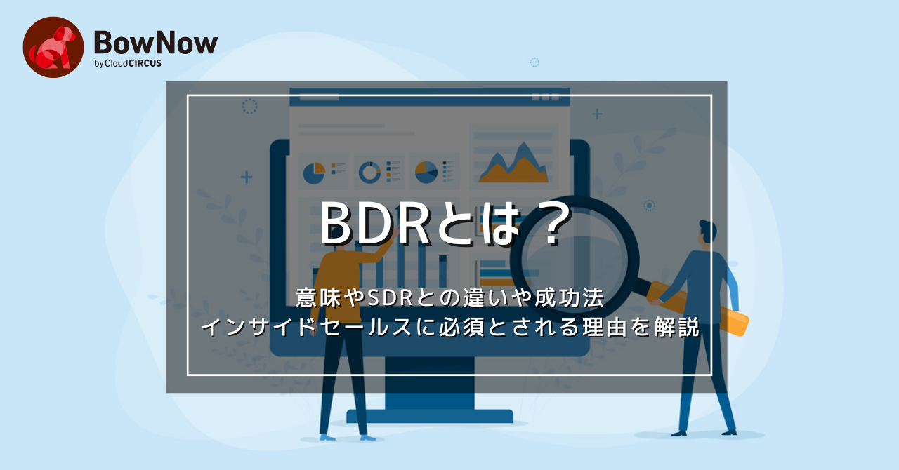 BDRとは？意味やSDRとの違いや成功法｜インサイドセールスに必須｜MAツール「BowNow」